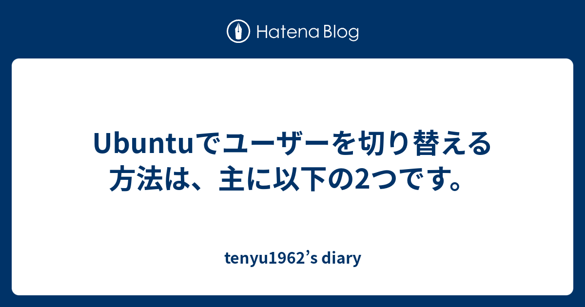 Ubuntuでユーザーを切り替える方法は、主に以下の2つです。 - tenyu1962’s diary
