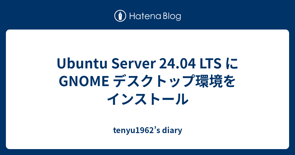 Ubuntu Server 24.04 LTS にGNOME デスクトップ環境をインストール - tenyu1962’s diary