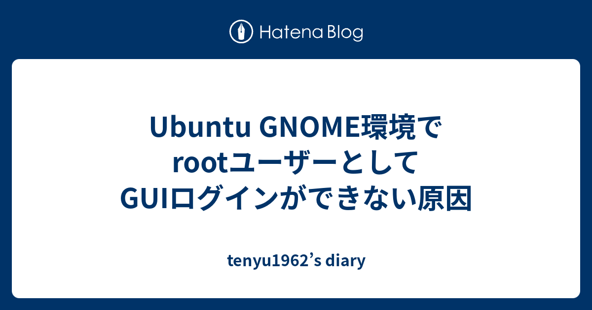 Ubuntu GNOME環境でrootユーザーとしてGUIログインができない原因 - tenyu1962’s diary