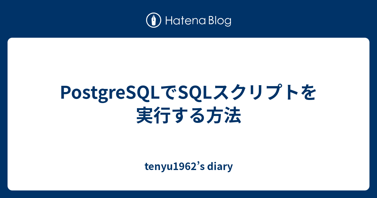 PostgreSQLでSQLスクリプトを実行する方法 - tenyu1962’s diary