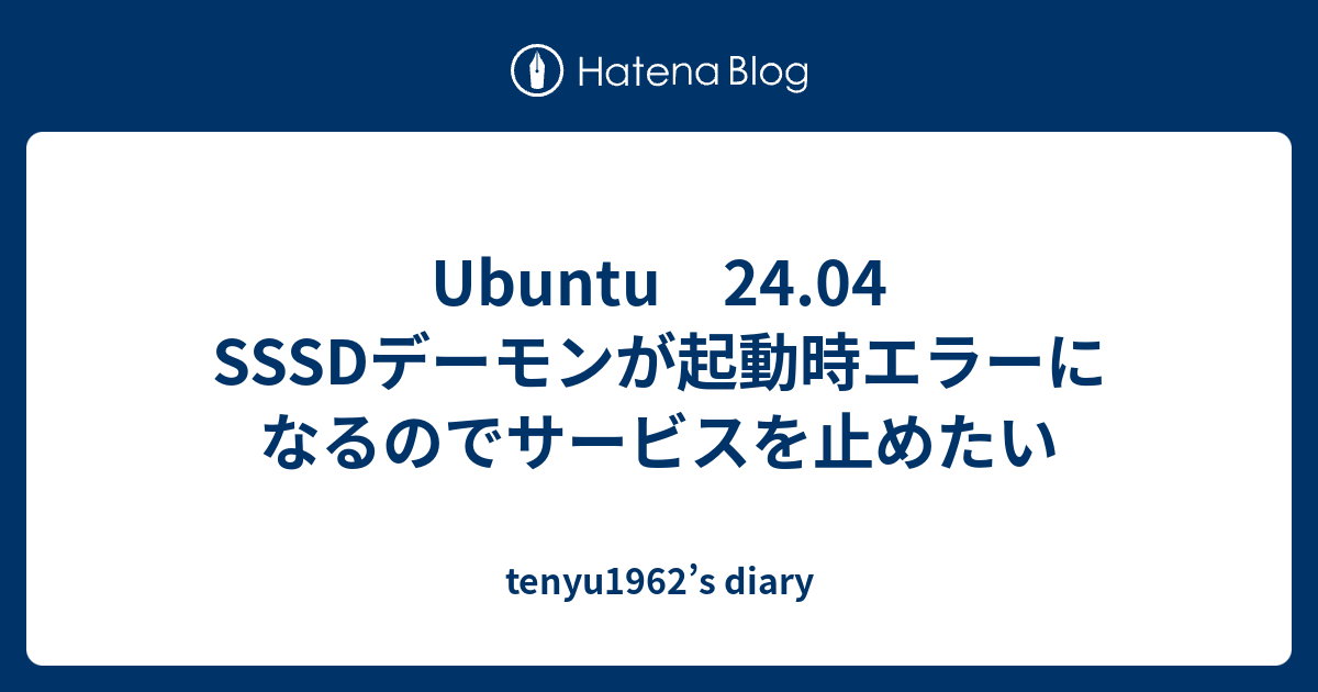 Ubuntu 24.04 SSSDデーモンが起動時エラーになるのでサービスを止めたい - tenyu1962’s diary
