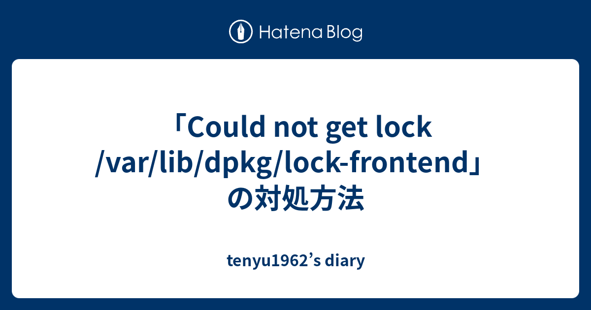 「Could not get lock /var/lib/dpkg/lock-frontend」の対処方法 - tenyu1962’s diary