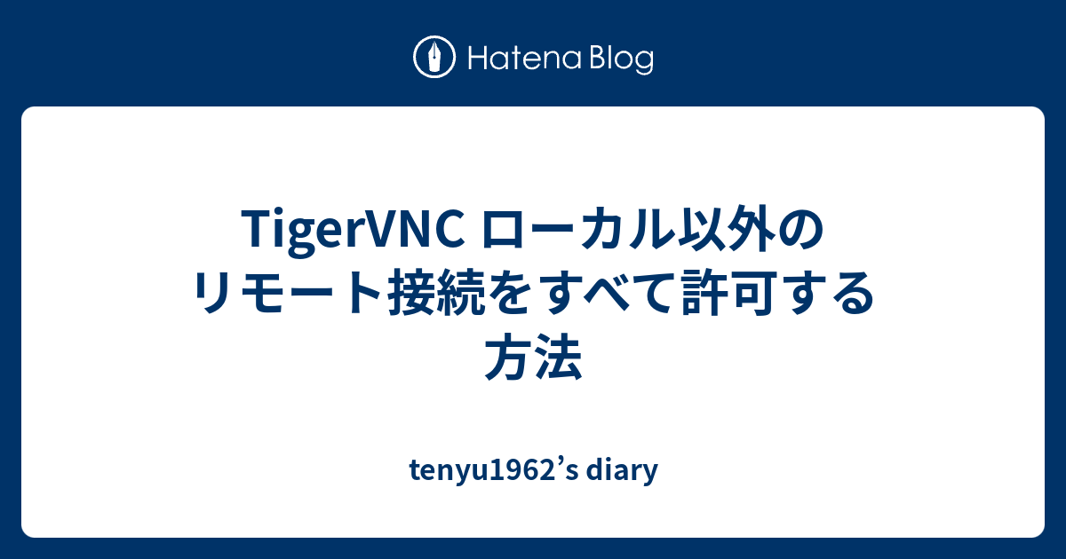 TigerVNC ローカル以外のリモート接続をすべて許可する方法 - tenyu1962’s diary