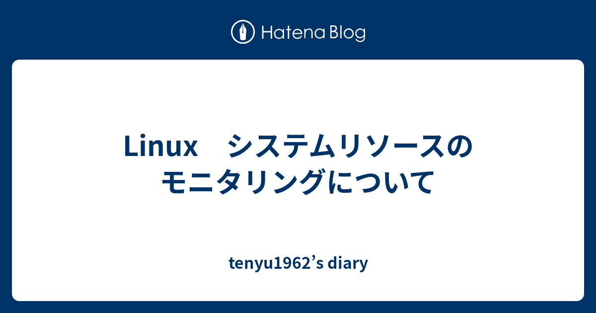 Linux システムリソースのモニタリングについて - tenyu1962’s diary