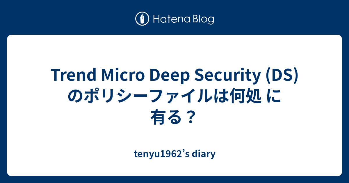 Trend Micro Deep Security (DS) のポリシーファイルは何処 に有る？ - tenyu1962’s diary