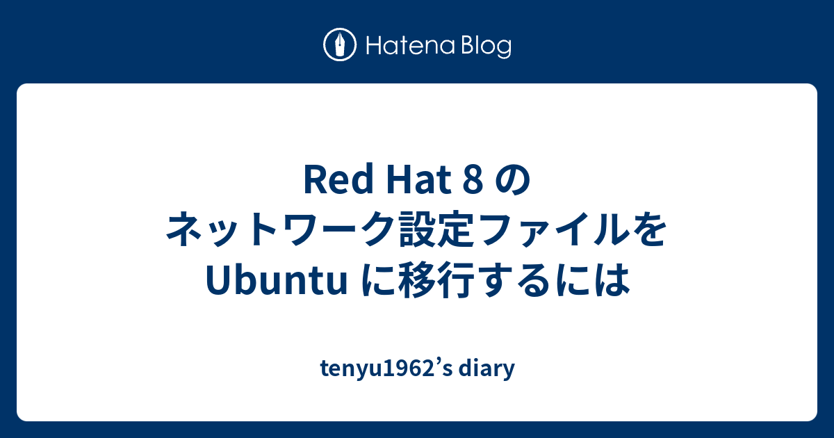 Red Hat 8 のネットワーク設定ファイルを Ubuntu に移行するには - tenyu1962’s diary