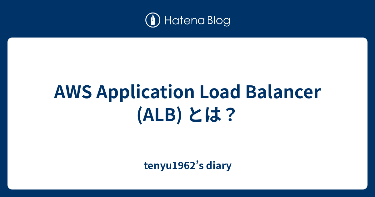AWS Application Load Balancer (ALB) とは？ - tenyu1962’s diary