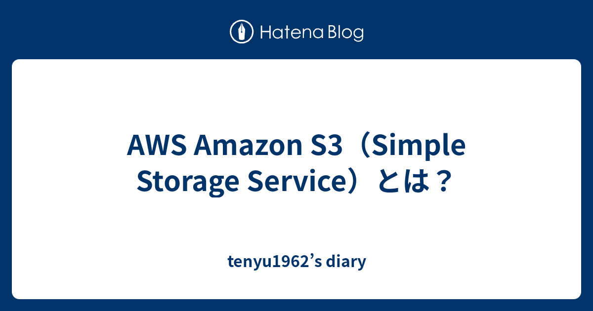 AWS Amazon S3（Simple Storage Service）とは？ - tenyu1962’s diary