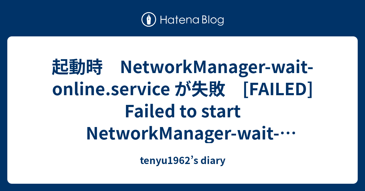 起動時 NetworkManager-wait-online.service が失敗 [FAILED] Failed to start NetworkManager-wait-online ...