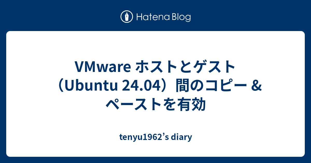 VMware ホストとゲスト（Ubuntu 24.04）間のコピー & ペーストを有効 - tenyu1962’s diary