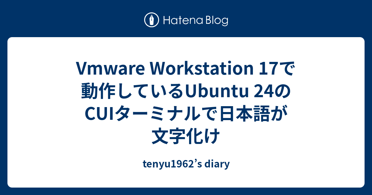 Vmware Workstation 17で動作しているUbuntu 24のCUIターミナルで日本語が文字化け - tenyu1962’s diary