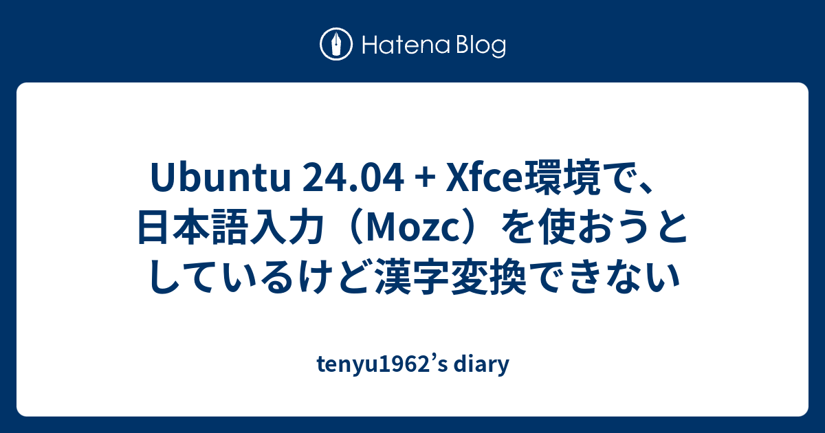 Ubuntu 24.04 + Xfce環境で、日本語入力（Mozc）を使おうとしているけど漢字変換できない - tenyu1962’s diary