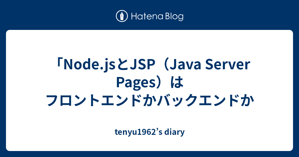 「Node.jsとJSP（Java Server Pages）はフロントエンドかバックエンドか - tenyu1962’s diary