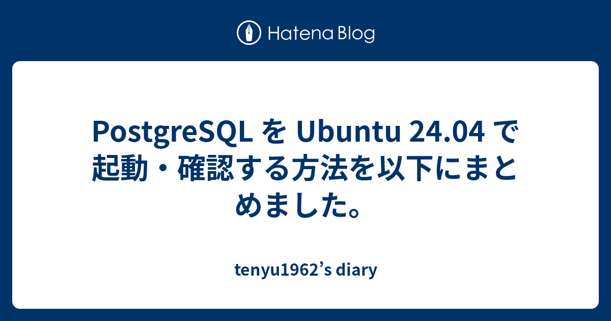 PostgreSQL を Ubuntu 24.04 で起動・確認する方法を以下にまとめました。 - tenyu1962’s diary