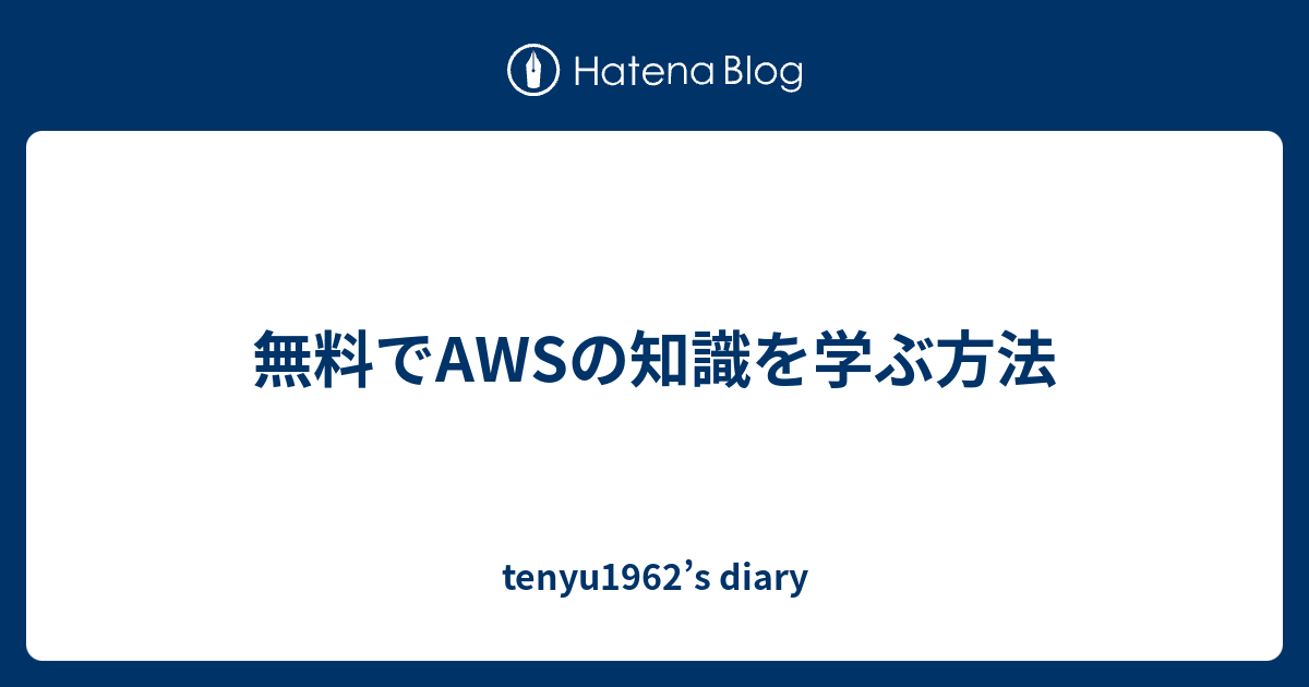 無料でAWSの知識を学ぶ方法 - tenyu1962’s diary