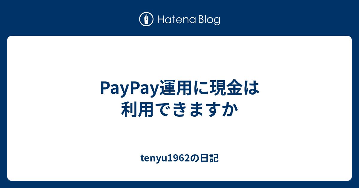 PayPay運用に現金は利用できますか - tenyu1962の日記