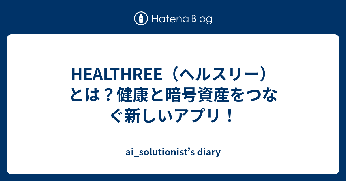 HEALTHREE（ヘルスリー）とは？健康と暗号資産をつなぐ新しいアプリ！ - ai_solutionist’s diary