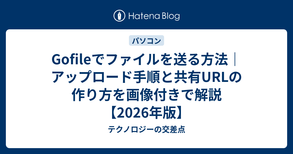Gofileでファイルを送る方法｜アップロード手順と共有URLの作り方を画像付きで解説【2026年版】 - テクノロジーの交差点