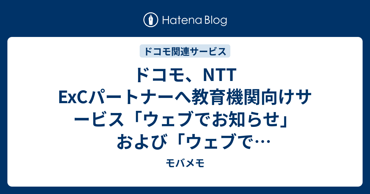 ドコモ、NTT ExCパートナーへ教育機関向けサービス「ウェブでお知らせ」および「ウェブでスクールプラス」に関わる全ての事業を譲渡することに合意 - モバメモ