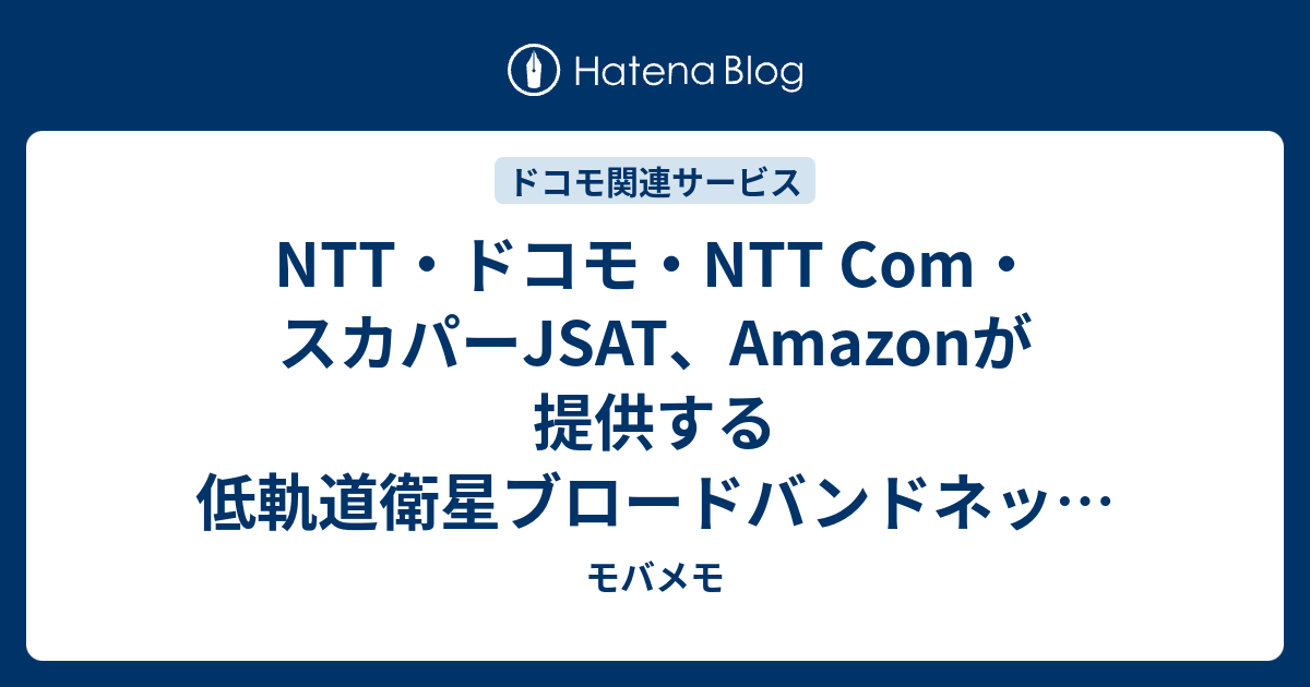 NTT・ドコモ・NTT Com・スカパーJSAT、Amazonが提供する低軌道衛星ブロードバンドネットワーク「Project Kuiper」との戦略的協業に合意 - モバメモ