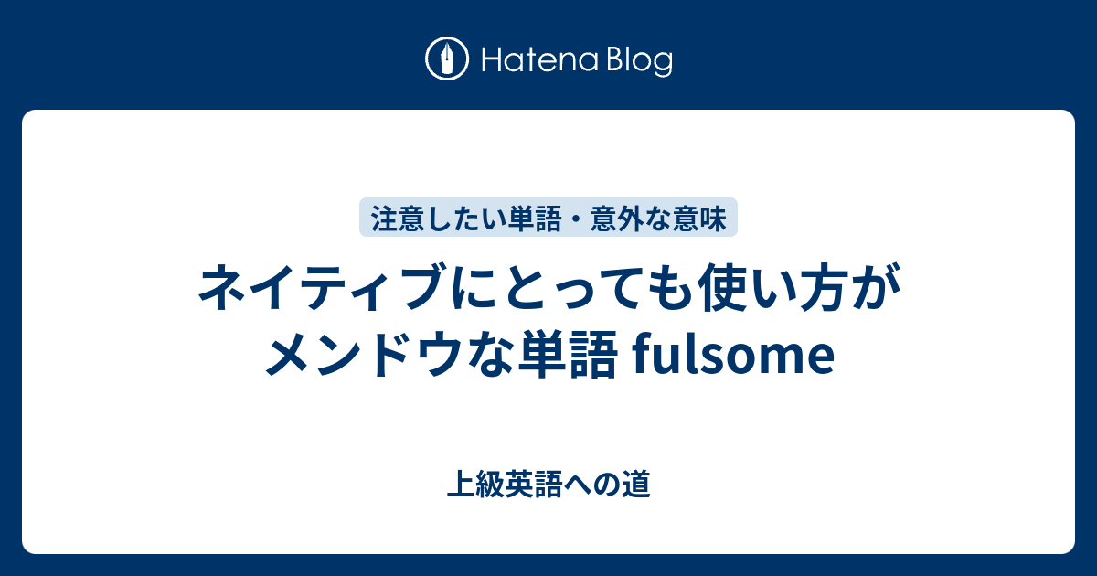 ネイティブにとっても使い方がメンドウな単語 fulsome - 上級英語への道