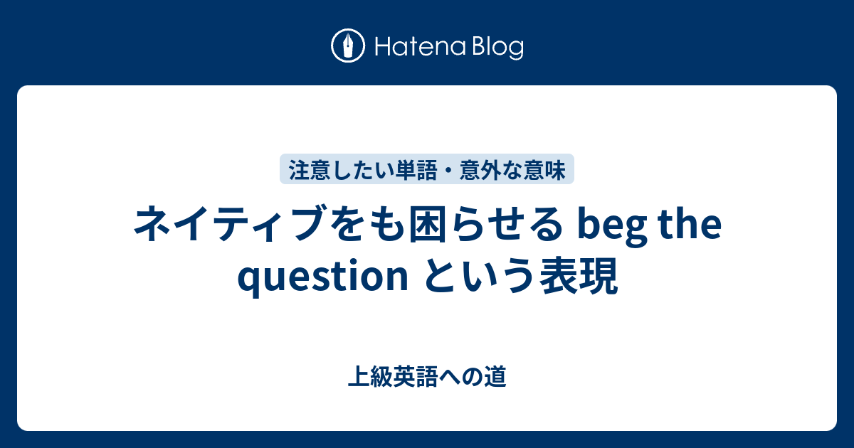 ネイティブをも困らせる beg the question という表現 - 上級英語への道