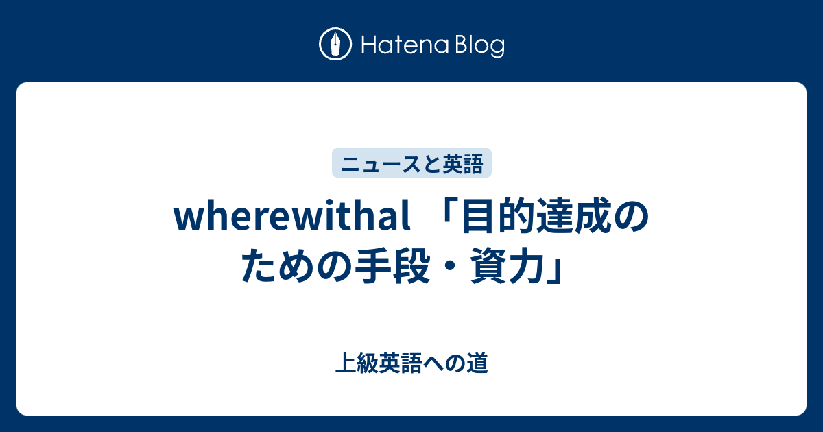wherewithal 「目的達成のための手段・資力」 - 上級英語への道