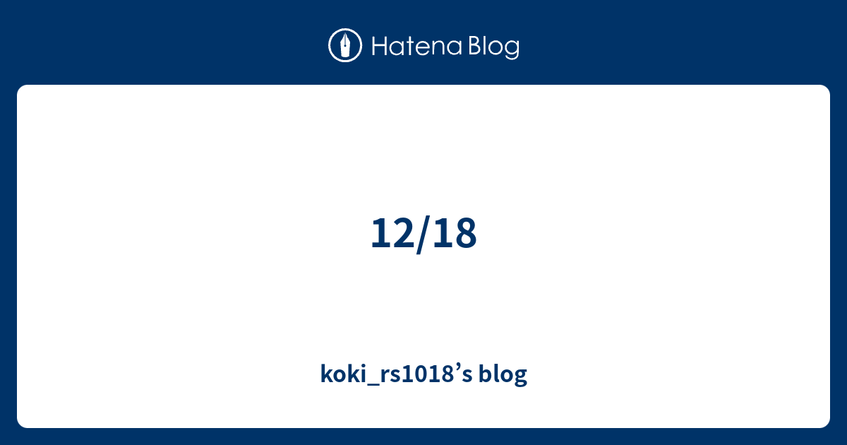 12/18 - koki_rs1018’s blog