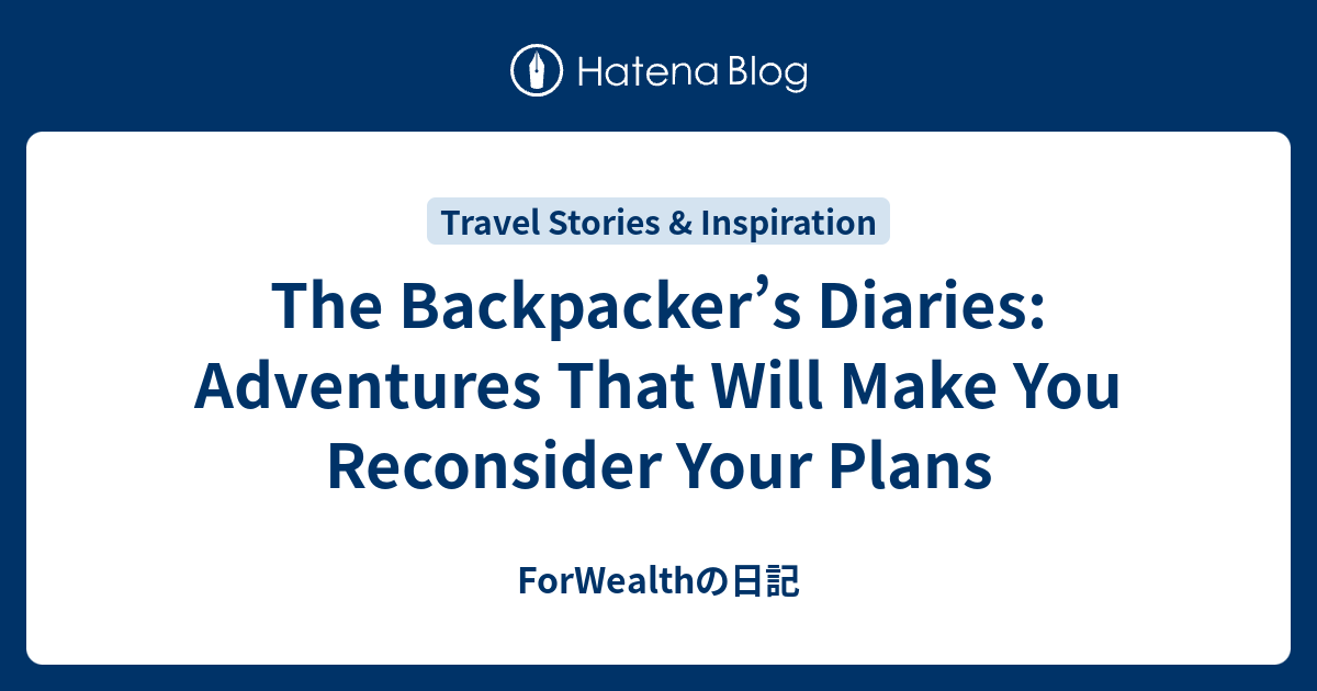 The Backpacker’s Diaries: Adventures That Will Make You Reconsider Your Plans - ForWealthの日記