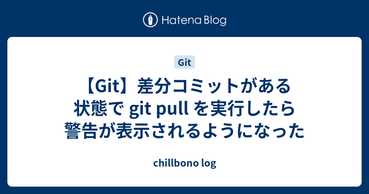 【Git】差分コミットがある状態で git pull を実行したら警告が表示されるようになった - chillbono log