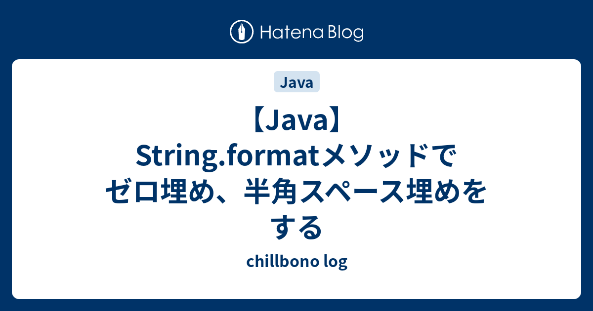 【Java】String.formatメソッドでゼロ埋め、半角スペース埋めをする - chillbono log