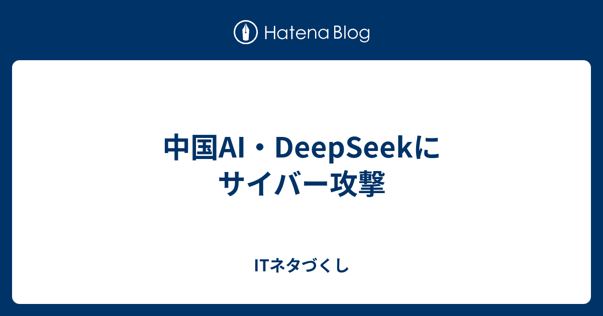 中国AI・DeepSeekにサイバー攻撃 - ITネタづくし