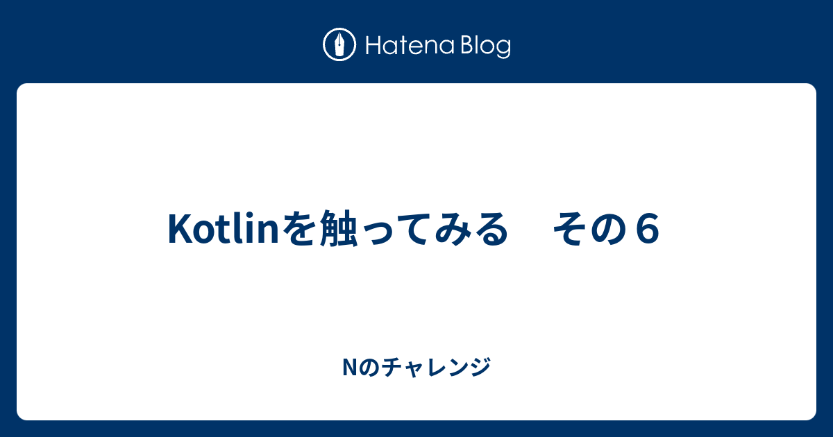 Kotlinを触ってみる その6 - Nのチャレンジ
