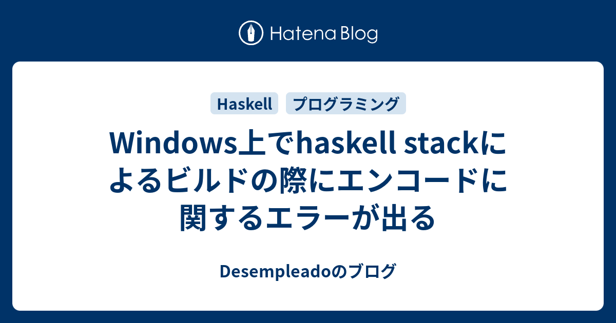 Windows上でhaskell stackによるビルドの際にエンコードに関するエラーが出る - Desempleadoのブログ