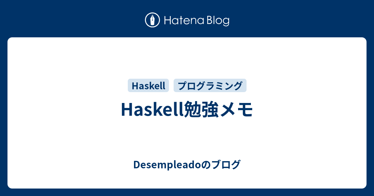 Haskell勉強メモ - Desempleadoのブログ