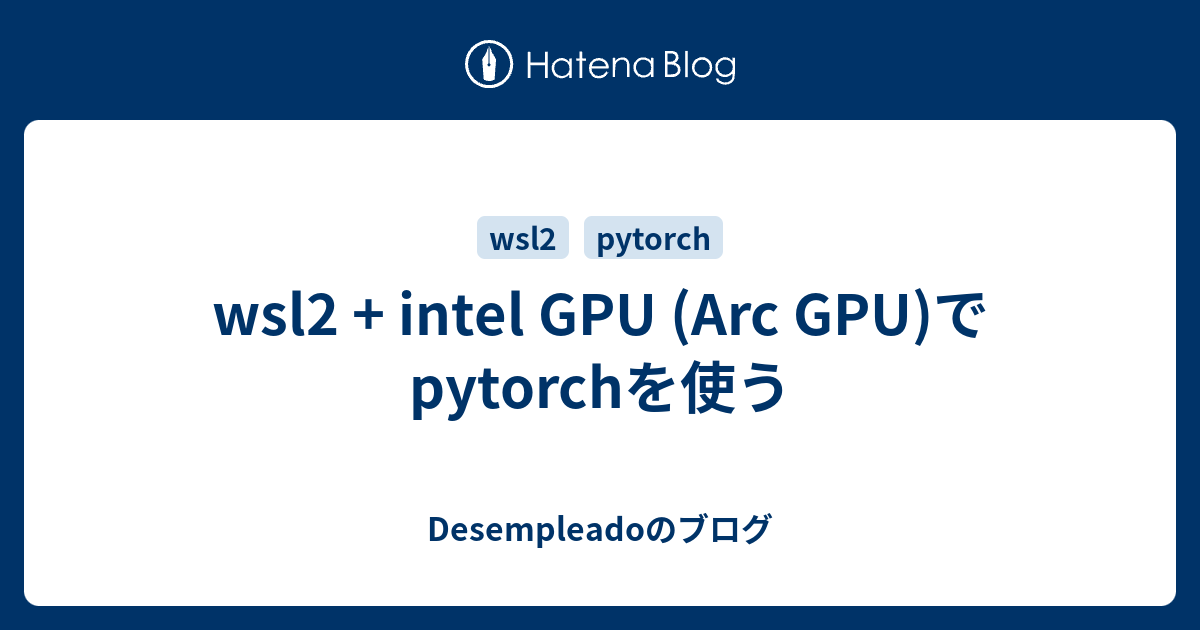 wsl2 + intel GPU (Arc GPU)でpytorchを使う - Desempleadoのブログ