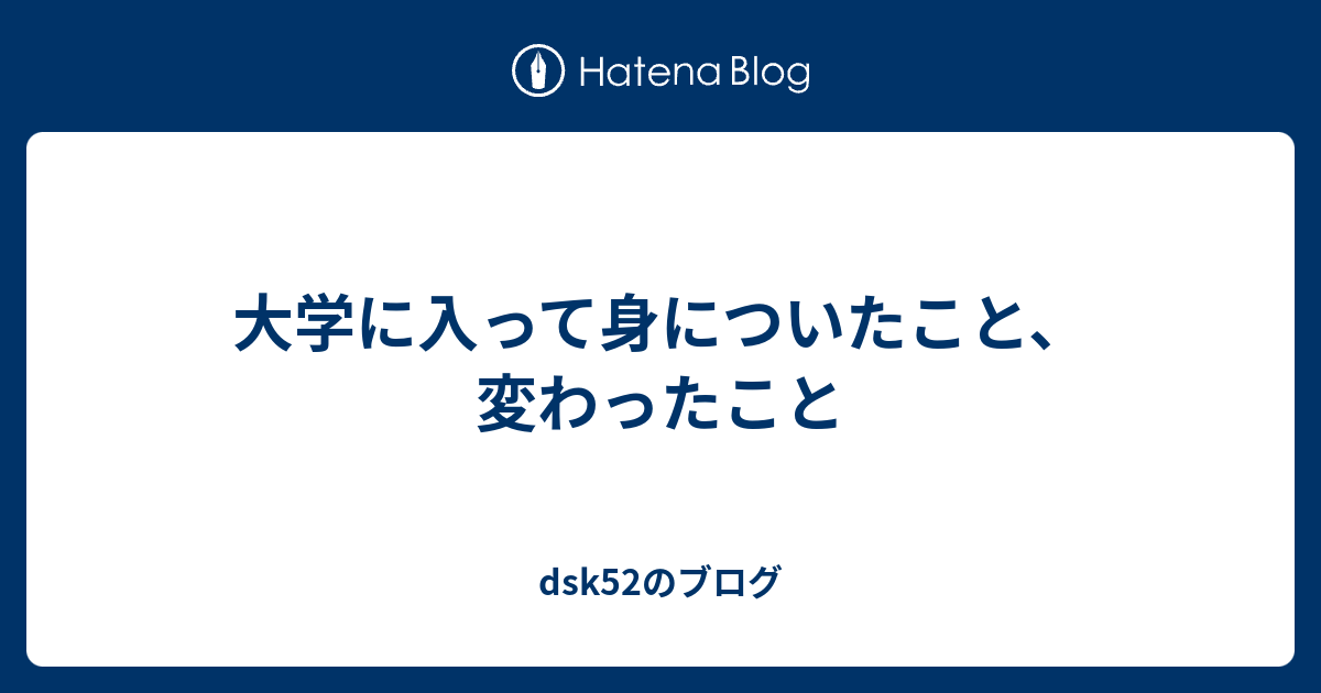 大学に入って身についたこと、変わったこと - dsk52のブログ