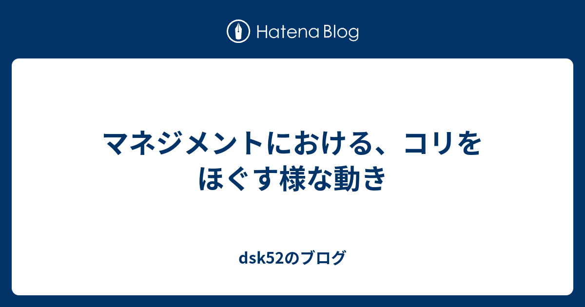 マネジメントにおける、コリをほぐす様な動き - dsk52のブログ