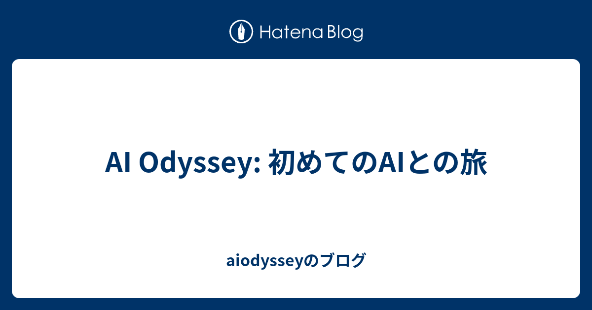 AI Odyssey: 初めてのAIとの旅 - aiodysseyのブログ