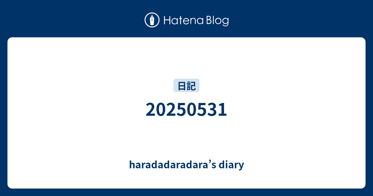 20250531 - haradadaradara’s diary