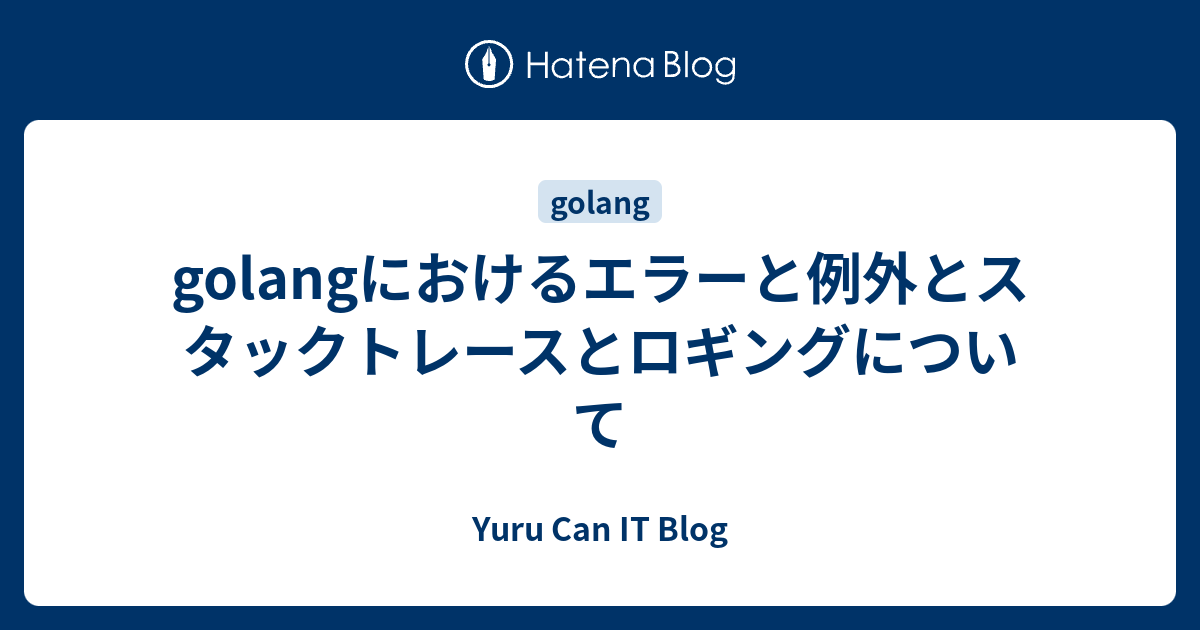 golangにおけるエラーと例外とスタックトレースとロギングについて - Yuru Can IT Blog