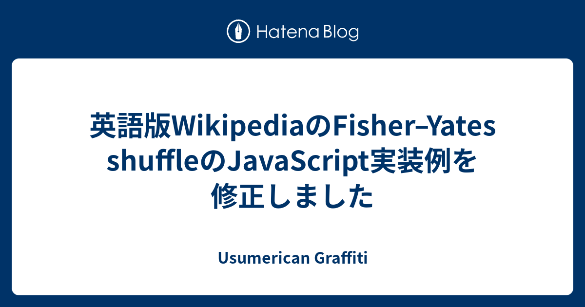 英語版WikipediaのFisher–Yates shuffleのJavaScript実装例を修正しました - Usumerican ...