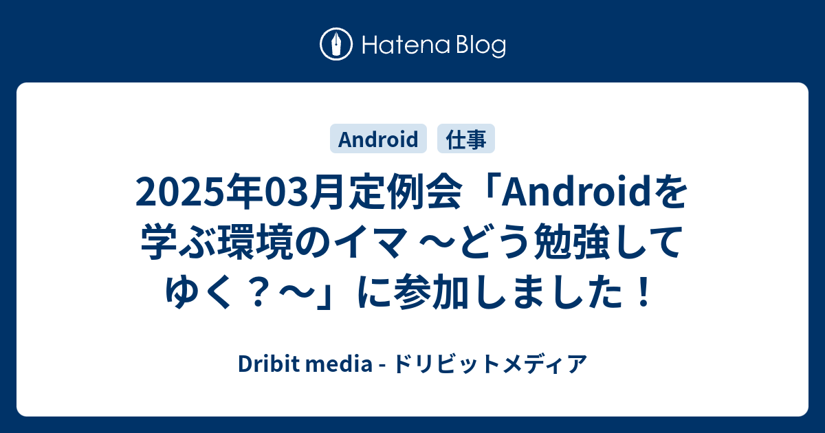 2025年03月定例会「Androidを学ぶ環境のイマ 〜どう勉強してゆく？〜」に参加しました！ - Dribit medias - ドリビットメディア