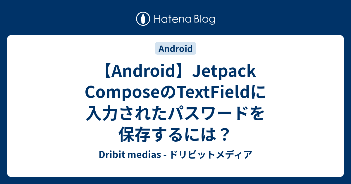 【Android】Jetpack ComposeのTextFieldに入力されたパスワードを保存するには？ - Dribit medias - ドリビットメディア
