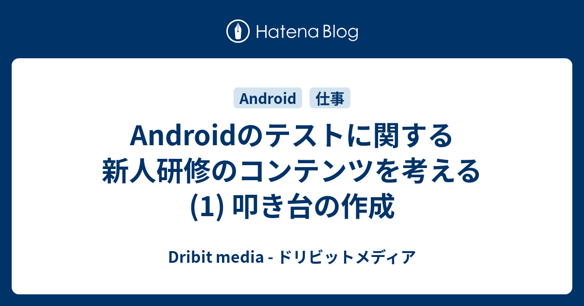 Androidのテストに関する新人研修のコンテンツを考える (1) 叩き台の作成 - Dribit medias - ドリビットメディア