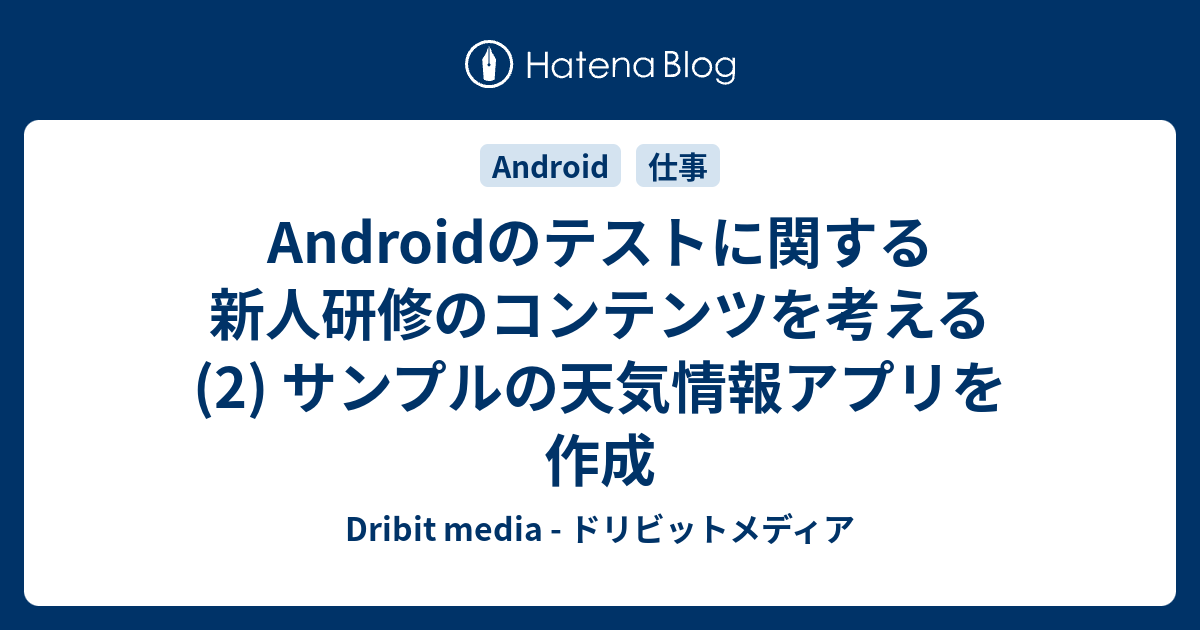 Androidのテストに関する新人研修のコンテンツを考える (2) サンプルの天気情報アプリを作成 - Dribit medias - ドリビットメディア