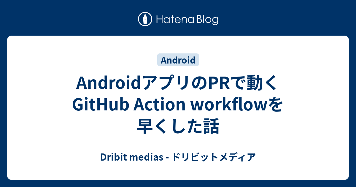 AndroidアプリのPRで動くGitHub Action workflowを早くした話 - Dribit medias - ドリビットメディア