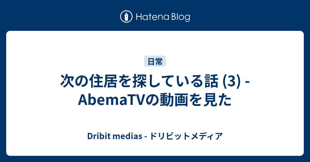 次の住居を探している話 (3) AbemaTVの動画を見た - Dribit medias - ドリビットメディア