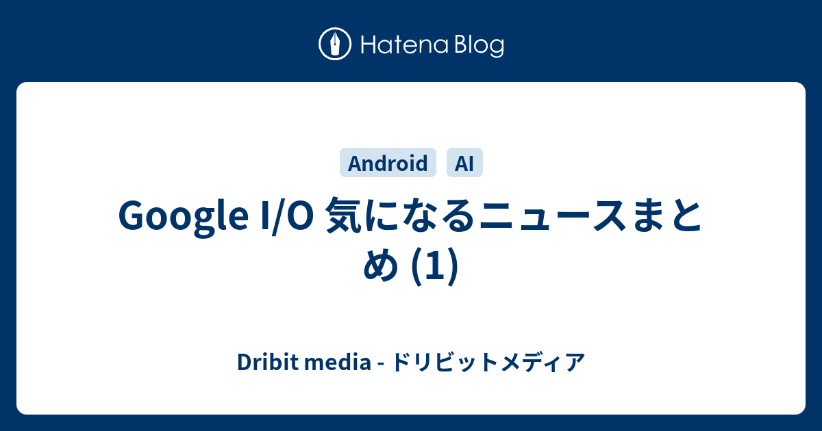 Google I/O 気になるニュースまとめ (1) - Dribit medias - ドリビットメディア
