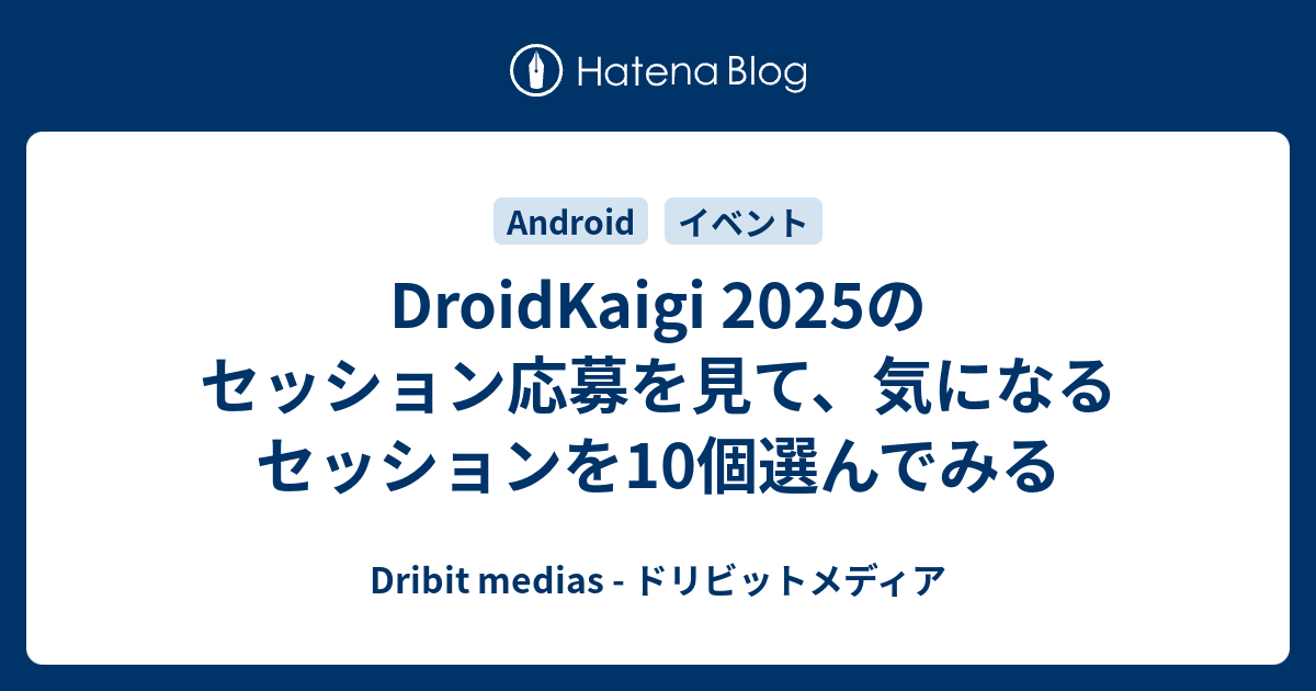 DroidKaigi 2025のセッション応募を見て、気になるセッションを10個選んでみる - Dribit medias - ドリビットメディア